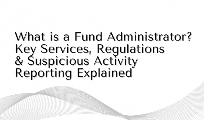 What is a Fund Administrator? Key Services, Regulations & Suspicious ...
